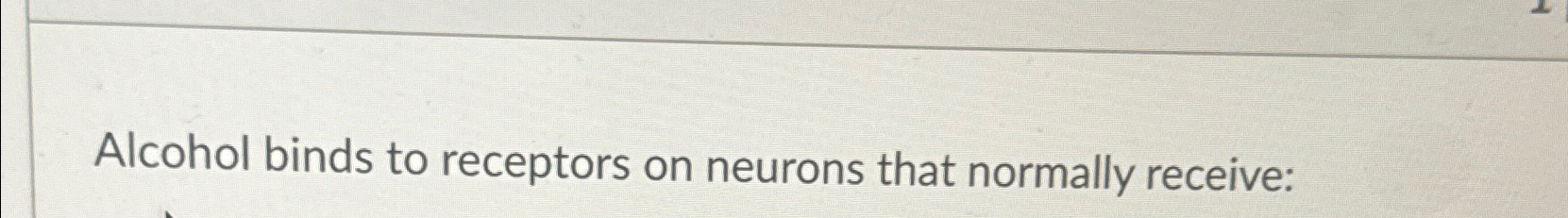Solved Alcohol binds to receptors on neurons that normally | Chegg.com