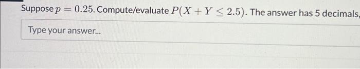 Solved Suppose p=0.25. Compute/evaluate P(X+Y≤2.5). The | Chegg.com