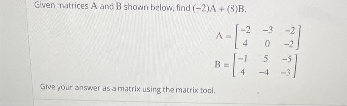 Solved Given matrices A and B shown below, find (−2)A+(8)B. | Chegg.com