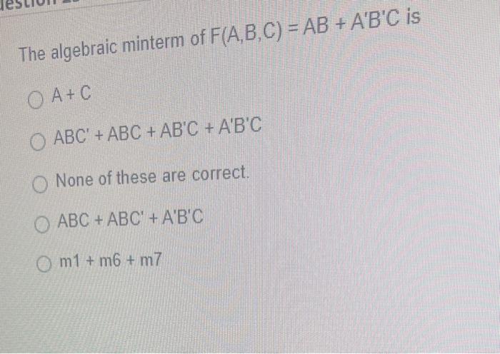 Solved The algebraic minterm of F(A,B,C)=AB+A′B′C is | Chegg.com
