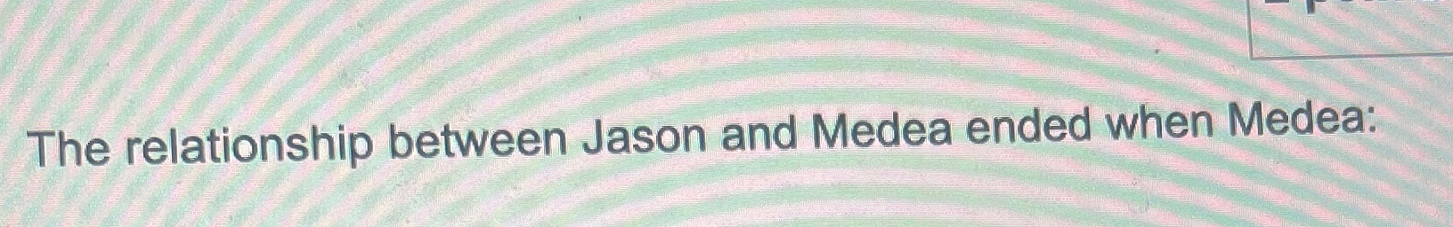 Solved The relationship between Jason and Medea ended when | Chegg.com