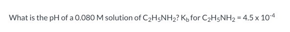 Solved What is the pH of a 0.080 M solution of C2H5NH2? Kb | Chegg.com