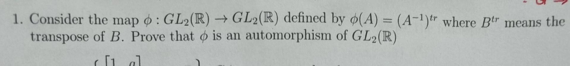 Solved 1. Consider the map ϕ:GL2(R)→GL2(R) defined by | Chegg.com