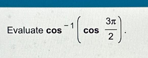 Solved Evaluate cos-1(cos3π2) | Chegg.com