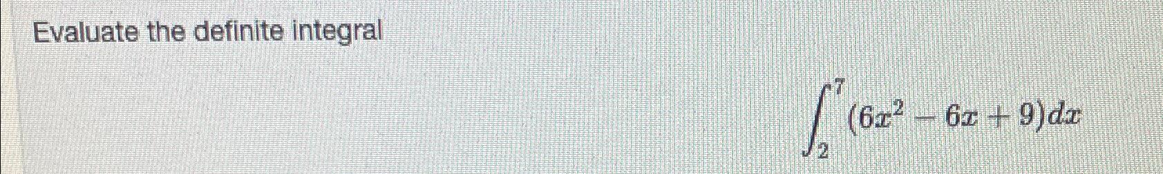 Solved Evaluate the definite integral∫27(6x2-6x+9)dx | Chegg.com