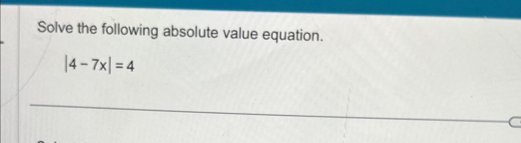 Solved Solve the following absolute value equation.|4-7x|=4 | Chegg.com
