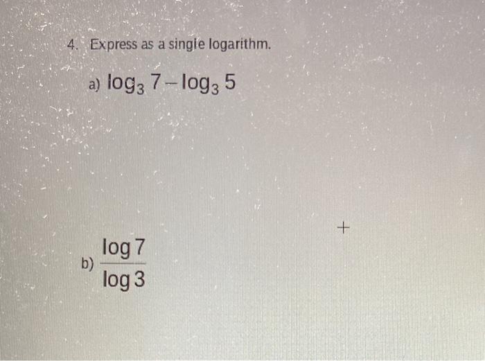 Solved 4. Express as a single logarithm. a) log3 7-log: 5 + | Chegg.com