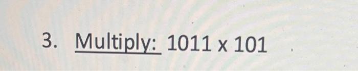 Solved 3. Multiply: 1011 x 101 | Chegg.com