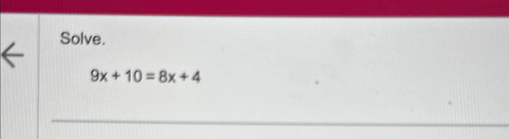 Solved Solve.9x+10=8x+4 | Chegg.com
