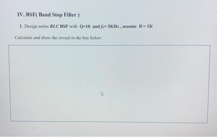 Solved IV. BSF( Band Stop Filter) 1. Design series RLC BSF | Chegg.com