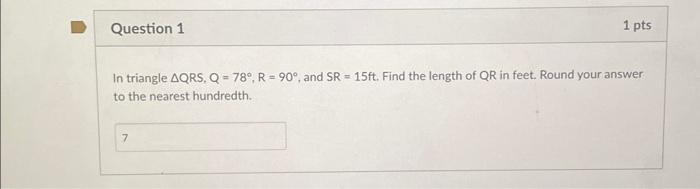 Solved In triangle QRS,Q=78∘,R=90∘, and SR=15ft. Find the | Chegg.com