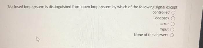 Solved ?A closed loop system is distinguished from open loop | Chegg.com