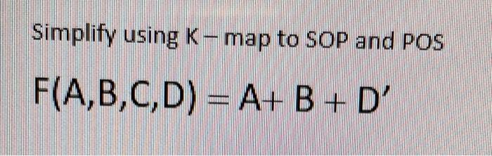 Solved Simplify using K-map to SOP and Pos F(A,B,C,D) = A+ B | Chegg.com
