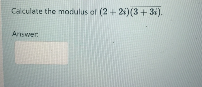 Solved Calculate the modulus of (2 + 2i)(3 + 3i). Answer: | Chegg.com
