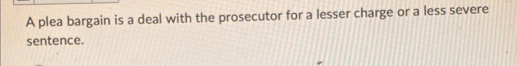 Solved A plea bargain is a deal with the prosecutor for a | Chegg.com