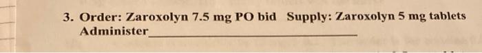 Solved 3. Order: Zaroxolyn 7.5 mg PO bid Supply: Zaroxolyn 5 | Chegg.com