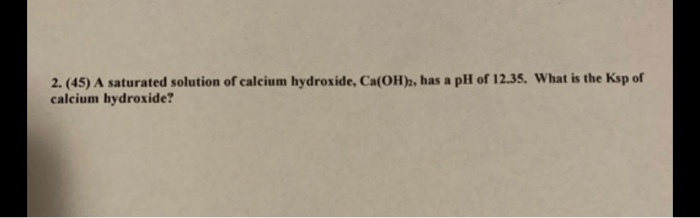 Solved 2. (45) A saturated solution of calcium hydroxide, | Chegg.com