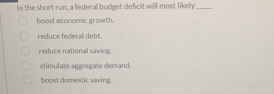 Solved In the short run, a federal budget deficit will most | Chegg.com