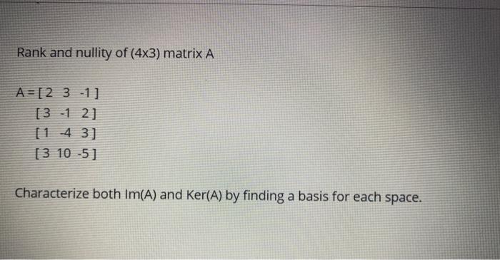 Solved Rank and nullity of (4x3) matrix A A= [2 3 -1] [3 1 | Chegg.com