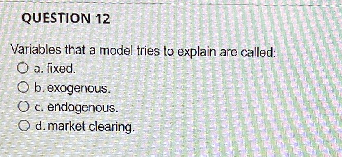 Solved QUESTION 12Variables that a model tries to explain | Chegg.com