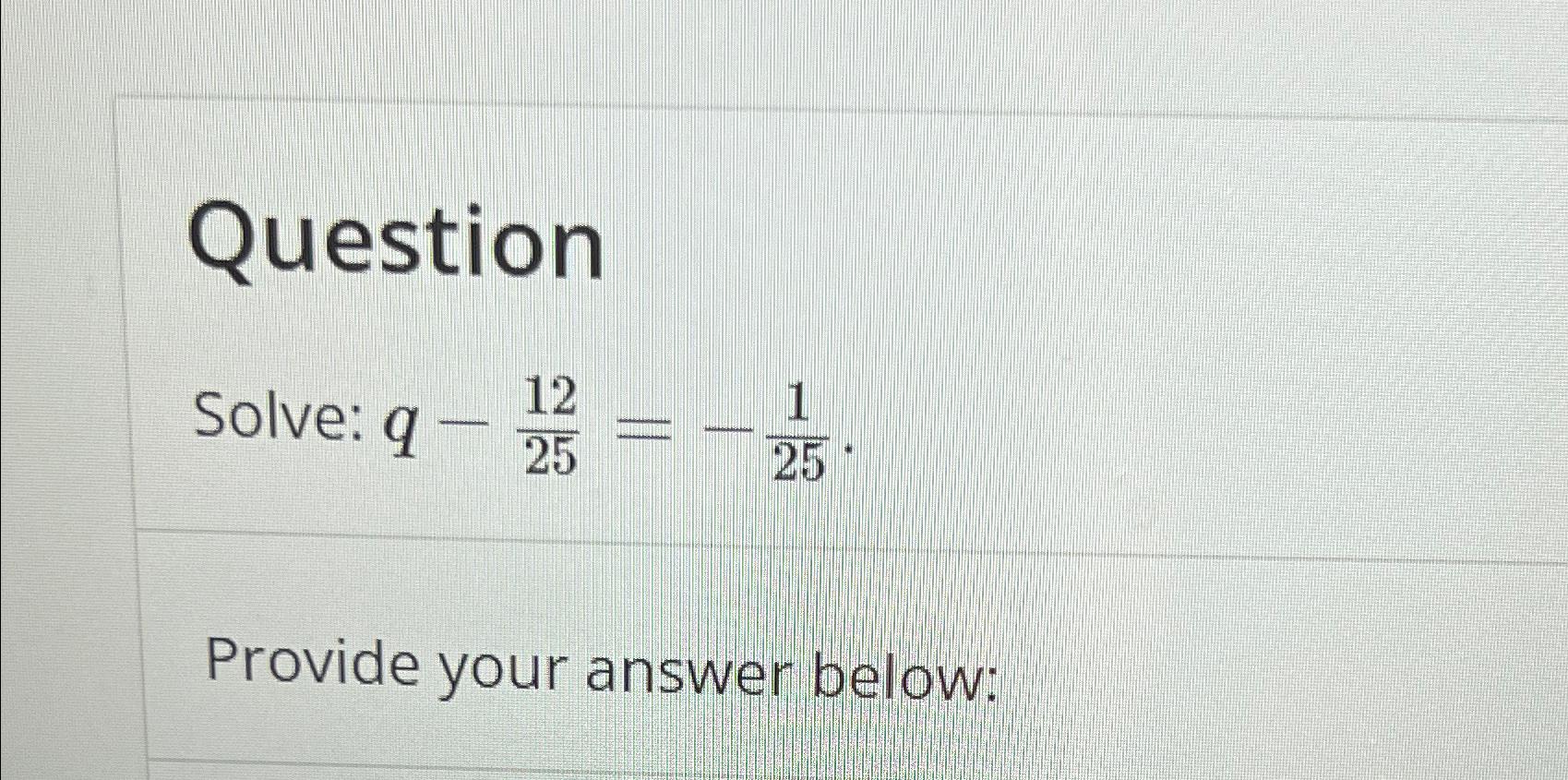 Solved QuestionSolve: q-1225=-125.Provide your answer below: | Chegg.com