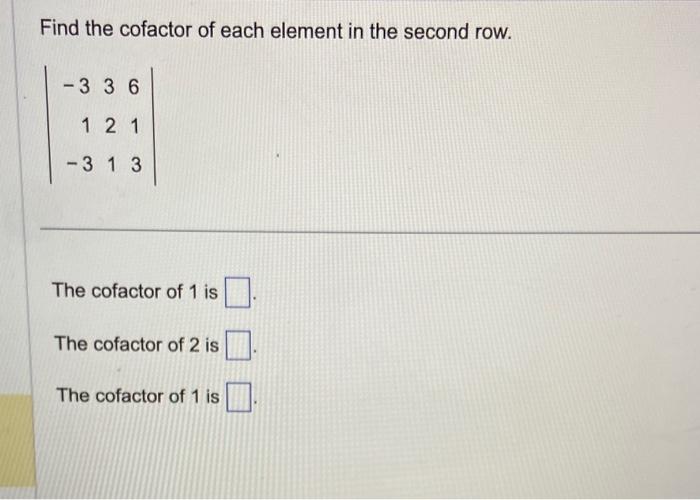 Solved Find the cofactor of each element in the second row. | Chegg.com