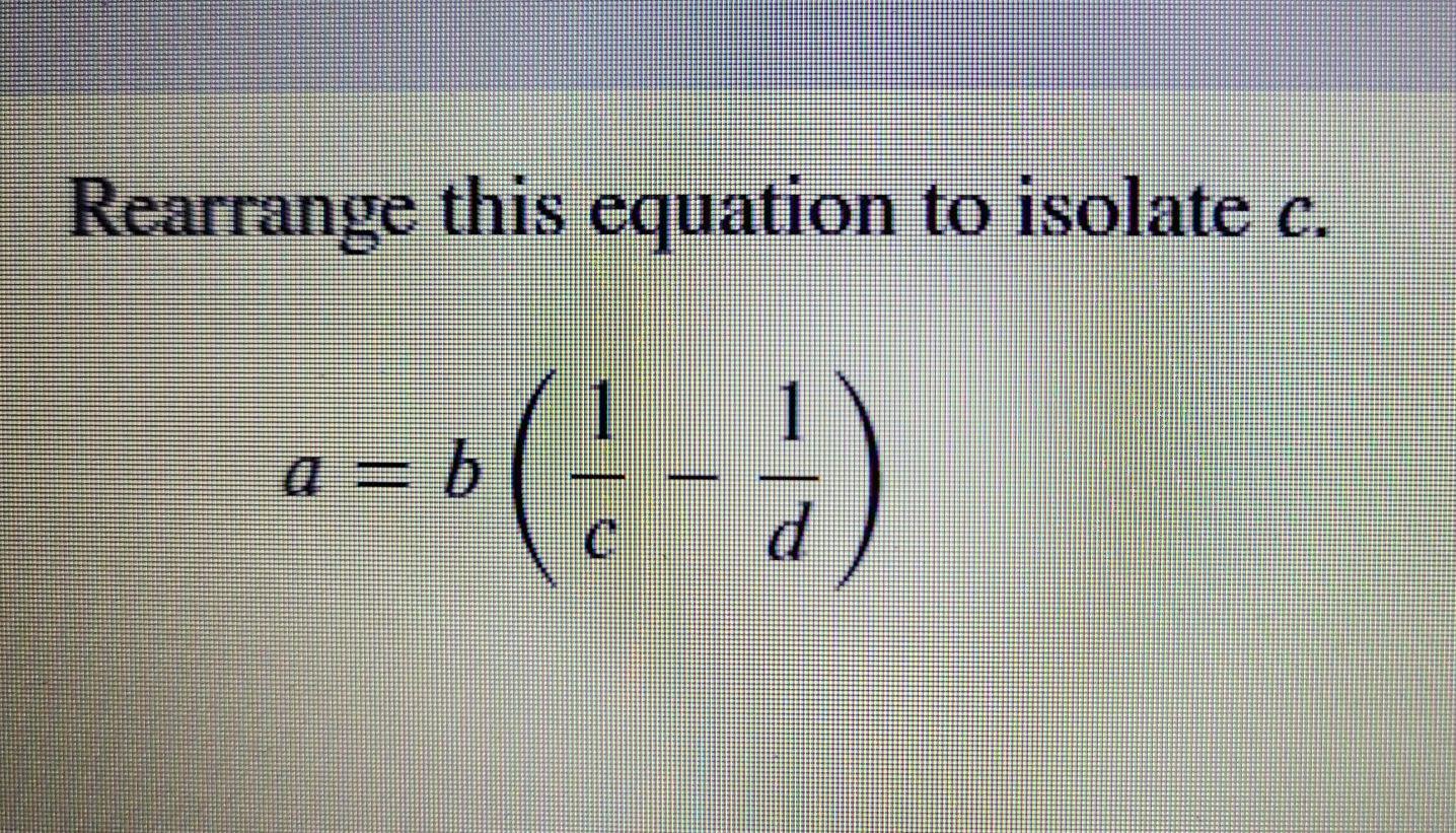 Solved Rearrange this equation to isolate c. 1 1 a = b C d | Chegg.com