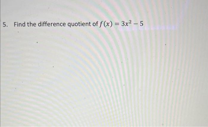 Solved 5. Find the difference quotient of f(x)=3x2−5 | Chegg.com