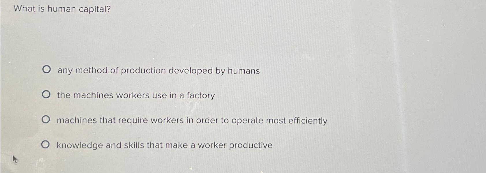 Solved What is human capital?any method of production | Chegg.com