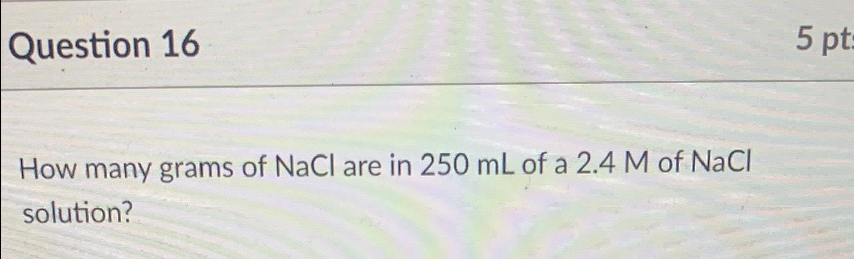 Solved Question 16How many grams of NaCl are in 250mL ﻿of a | Chegg.com
