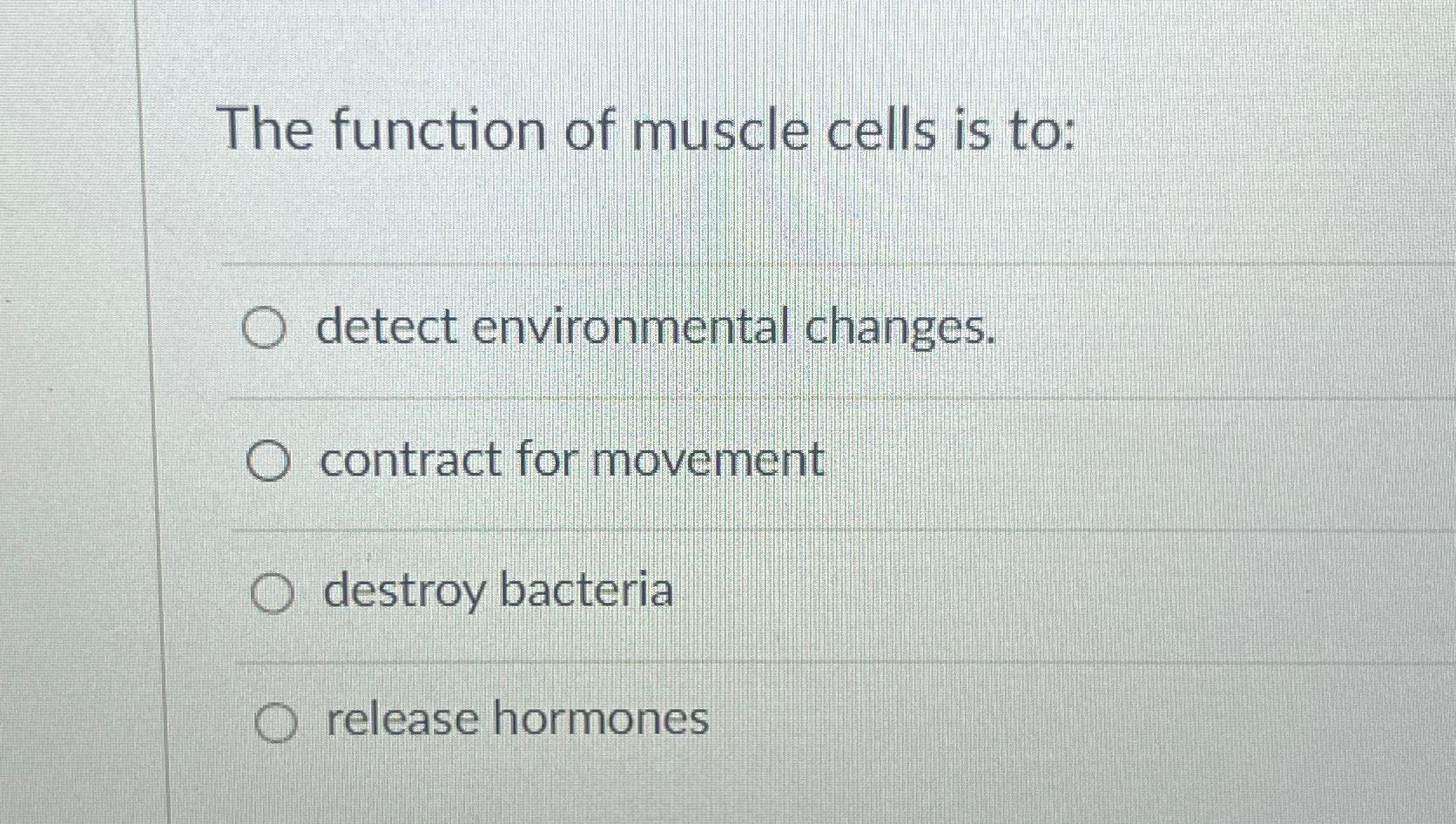 Solved The function of muscle cells is to:detect | Chegg.com