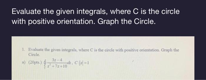 Solved Evaluate the given integrals, where C is the circle | Chegg.com