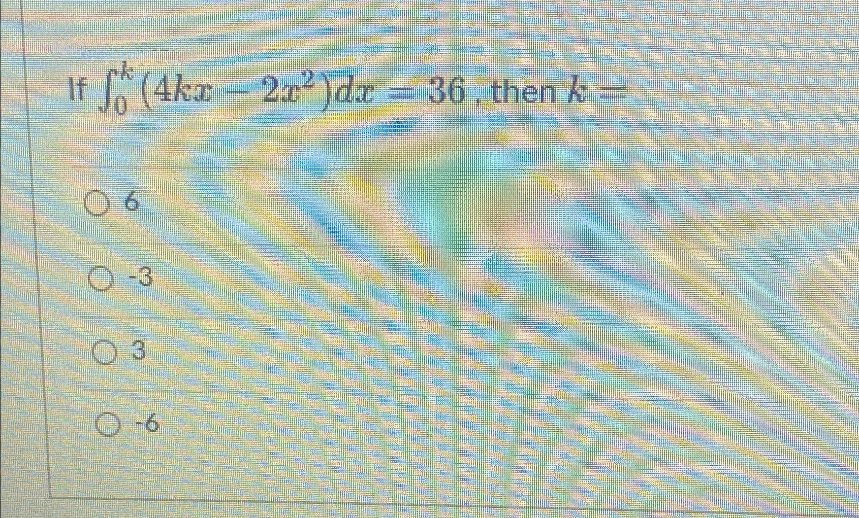 Solved If ∫0k(4kx-2x2)dx=36, ﻿then k=6-33-6 | Chegg.com
