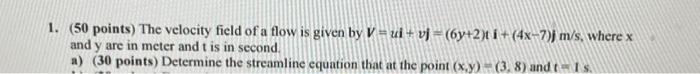 Solved 1. (50 points) The velocity field of a flow is given | Chegg.com Solved 1. (50 points) The velocity field of a flow is given | Chegg.com