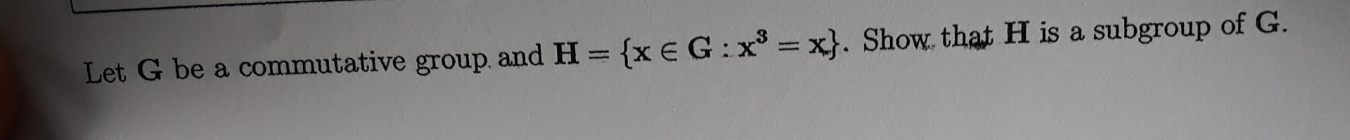 Solved Let G be a commutative group and H=(x E G : x^3=x) | Chegg.com