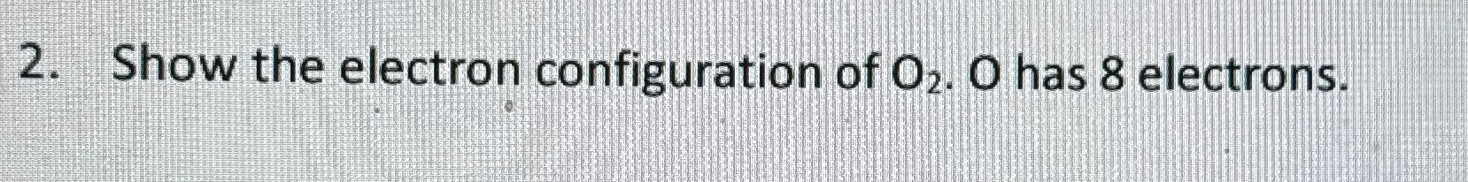 Solved Show the electron configuration of O2.O ﻿has 8 | Chegg.com