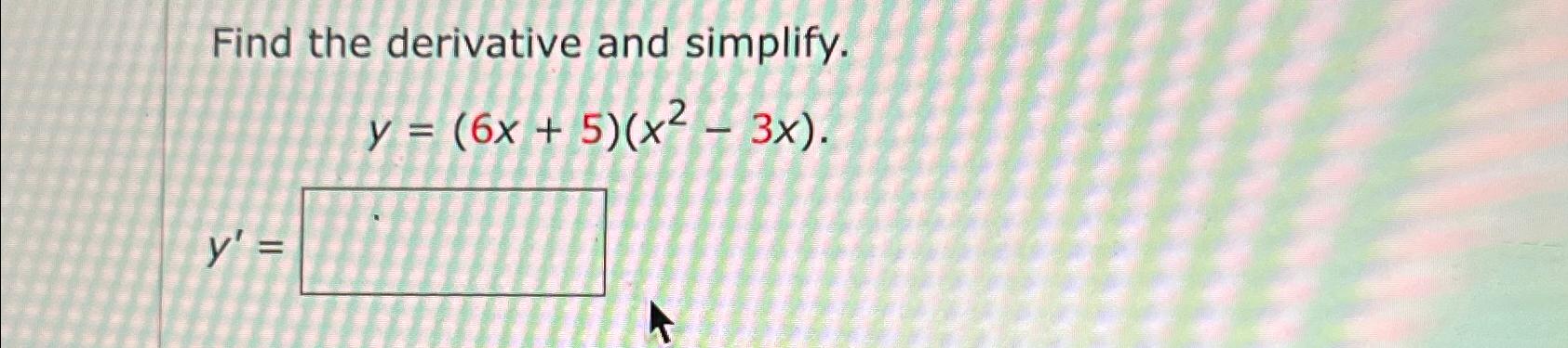 Solved Find the derivative and simplify.y=(6x+5)(x2-3x)y'= | Chegg.com