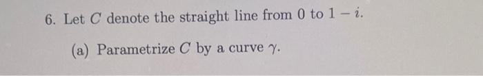 Solved 6. Let C denote the straight line from 0 to 1−i. (a) | Chegg.com