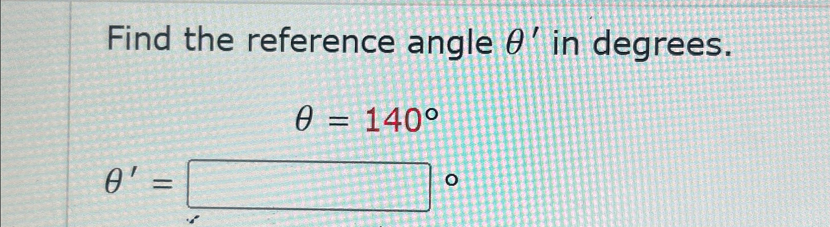 Solved Find the reference angle θ' ﻿in degrees.θ'=,θ=140° | Chegg.com