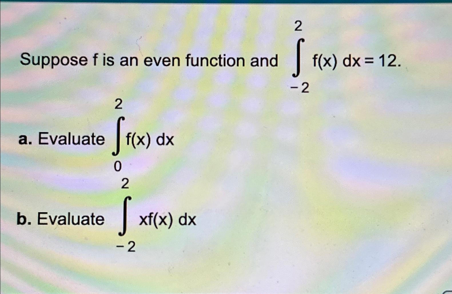 Solved Suppose f ﻿is an even function and ∫-22f(x)dx=12b. | Chegg.com