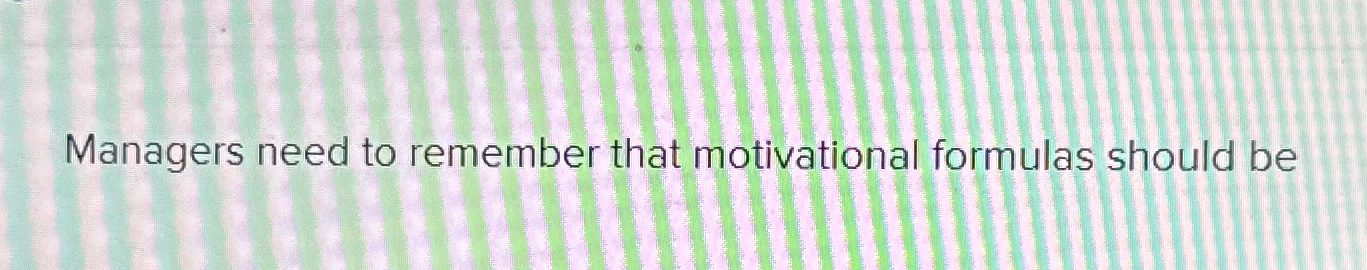 Solved Managers need to remember that motivational formulas | Chegg.com