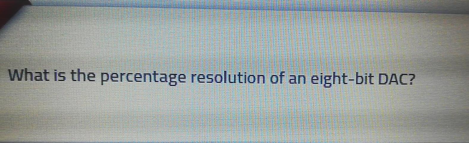Solved What is the percentage resolution of an eight-bit | Chegg.com