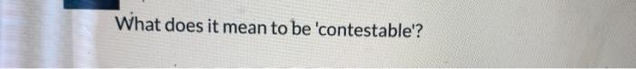 Solved What does it mean to be 'contestable'? | Chegg.com