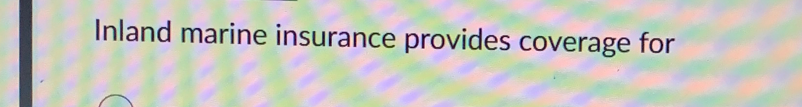Solved Inland marine insurance provides coverage for | Chegg.com