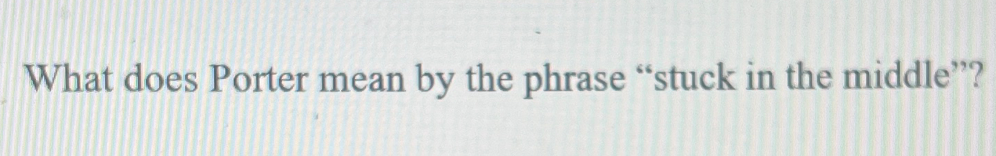Solved What does Porter mean by the phrase "stuck in the | Chegg.com