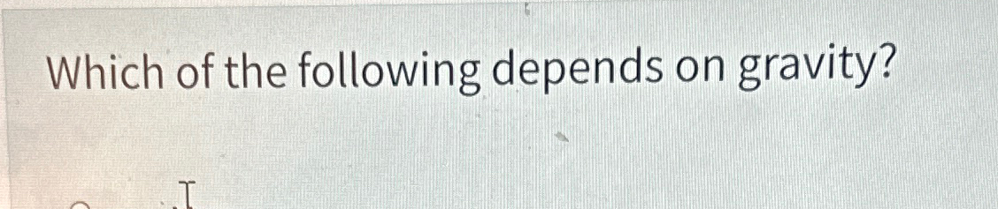 Solved Which of the following depends on gravity? | Chegg.com