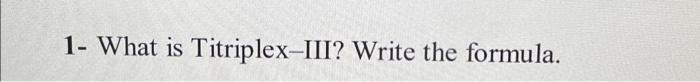 Solved 1- What is Titriplex-III? Write the formula. | Chegg.com
