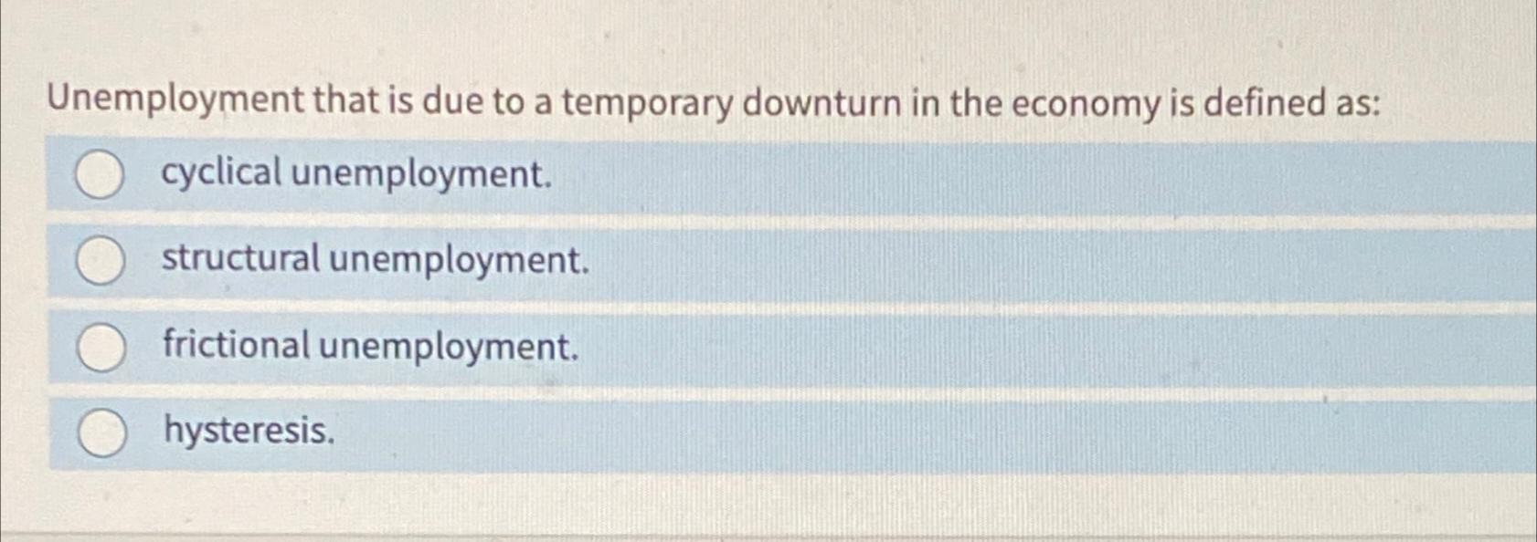 Solved Unemployment that is due to a temporary downturn in | Chegg.com