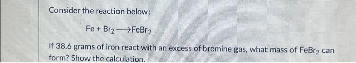 Solved Consider the reaction below: Fe+Br2 FeBr2 If 38.6 | Chegg.com