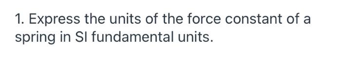 Solved 1. Express the units of the force constant of a | Chegg.com